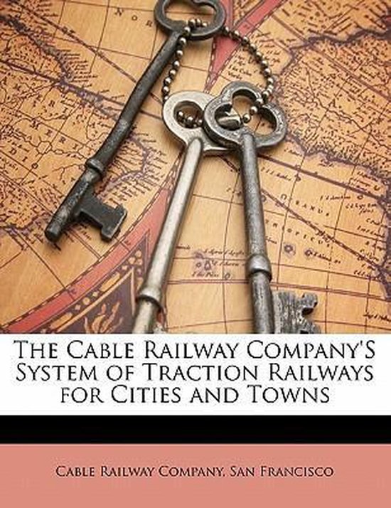 The Cable Railway Company's System of Traction Railways for Cities and ...