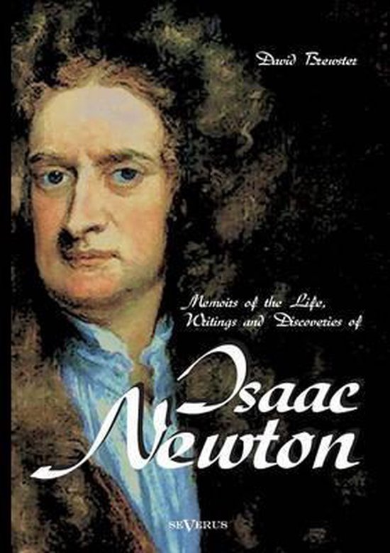 Memoirs of the Life, Writings and Discoveries of Sir Isaac Newton ...