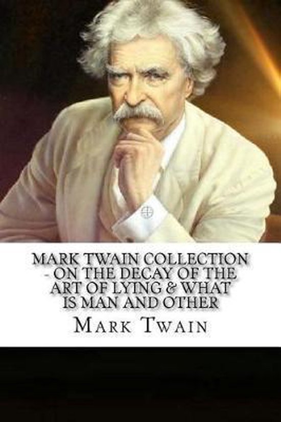 Mark Twain Collection - On the Decay of the Art of Lying & What Is Man ...