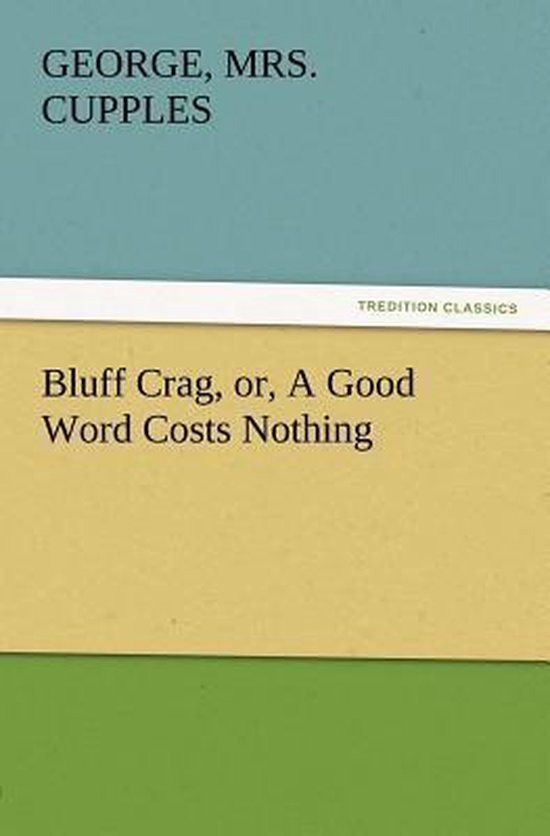 Bluff Crag, Or, a Good Word Costs Nothing, Mrs George Cupples ...