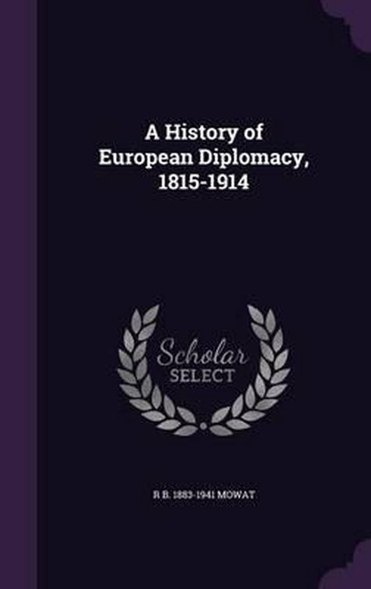 A History of European Diplomacy, 1815-1914, R B 1883-1941 Mowat ...