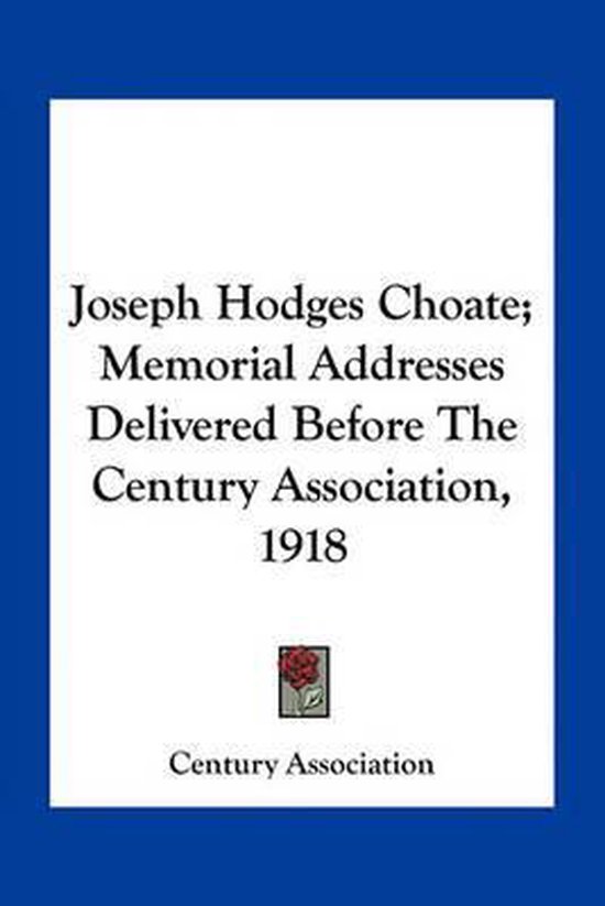 Joseph Hodges Choate; Memorial Addresses Delivered Before the Century ...