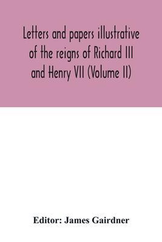 Letters and papers illustrative of the reigns of Richard III and Henry ...