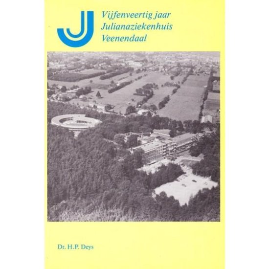 Vijfenveertig jaar Julianaziekenhuis Veenendaal, Dr. H.P. Deys ...