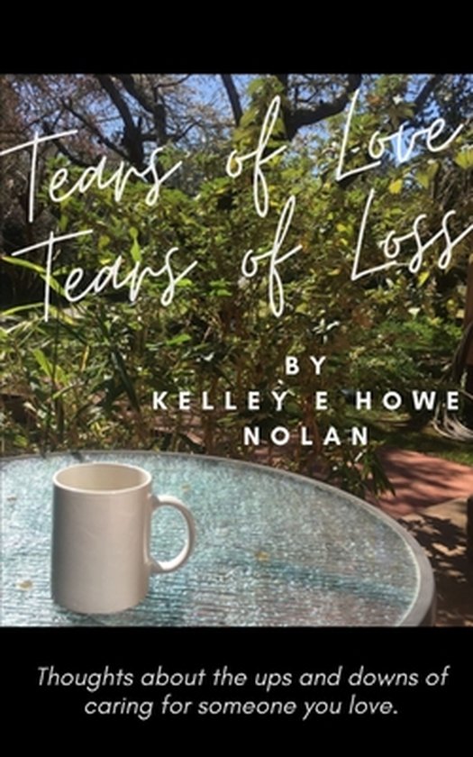 Tears of Love - Tears of Loss, Kelley E Howe Nolan | 9781736931127 ...