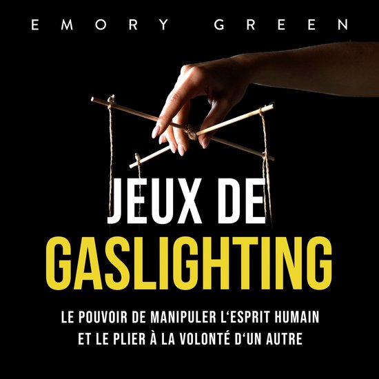 Jeux de gaslighting: Le pouvoir de manipuler l'esprit humain et le ...