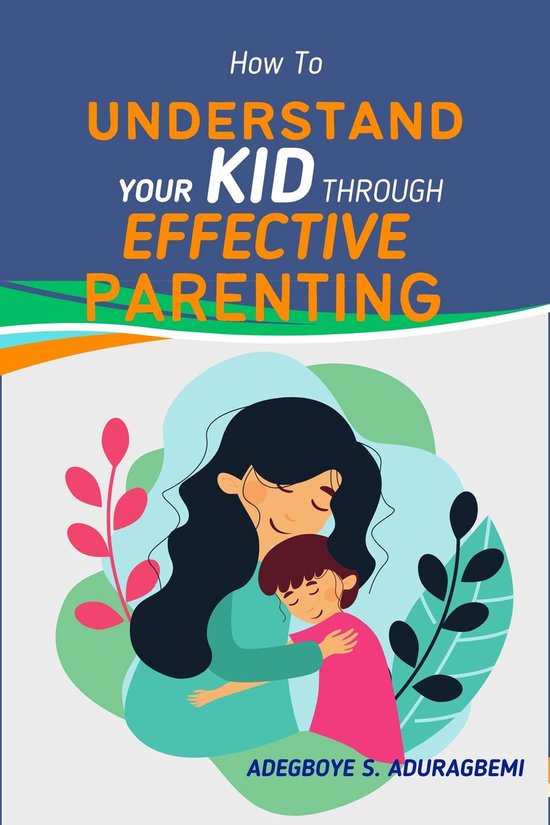 How to Understand Your Kid Through Effective Parenting: A New Way of ...
