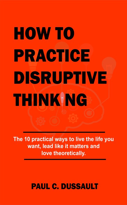 HOW TO PRACTICE DISRUPTIVE THINKING (ebook), Paul C. Dussault ...