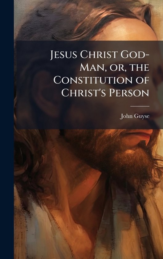 Jesus Christ God-Man, or, the Constitution of Christ's Person, John ...