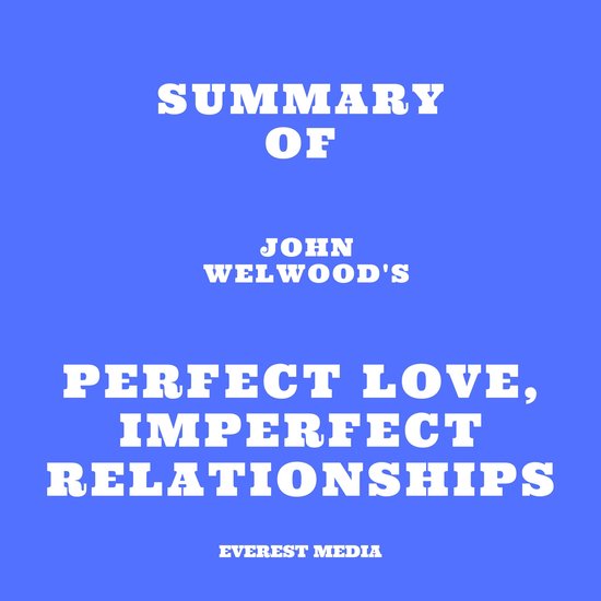 Summary of John Welwood's Perfect Love, Imperfect Relationships ...