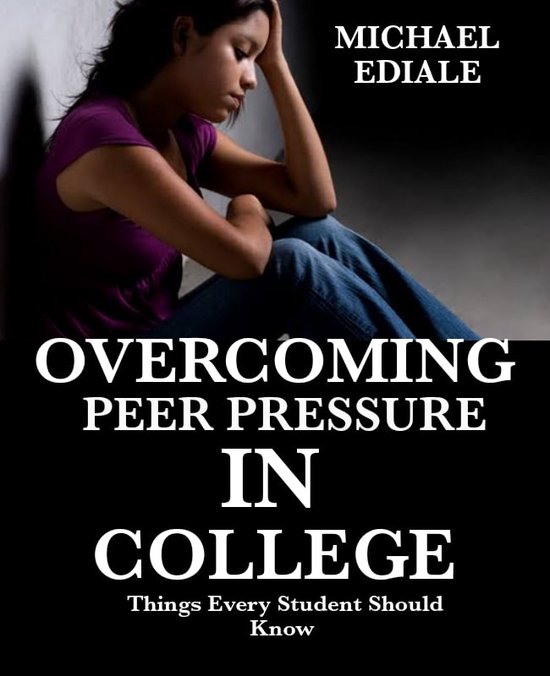 OVERCOMING PEER PRESSURE IN COLLEGE (ebook), Michael Ediale ... OVERCOMING PEER PRESSURE IN COLLEGE (ebook), Michael Ediale ...