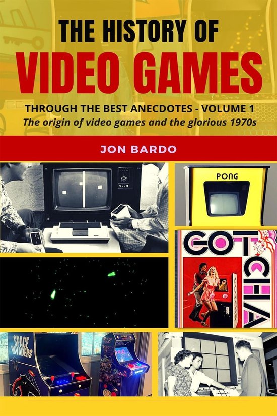 The History of Video Games Through the Best Anecdotes - Volume 1: The ...