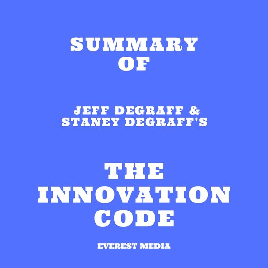 Summary of Jeff DeGraff & Staney DeGraff's The Innovation Code, Everest Media |... | bol
