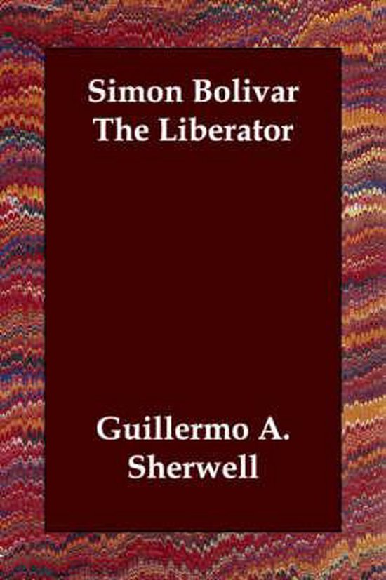 Simon Bolivar the Liberator | 9781406805505 | Guillermo A Sherwell ...