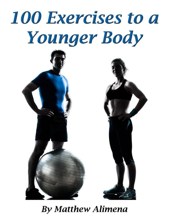 100 Exercises to a Younger Body (ebook), Matthew Alimena ...