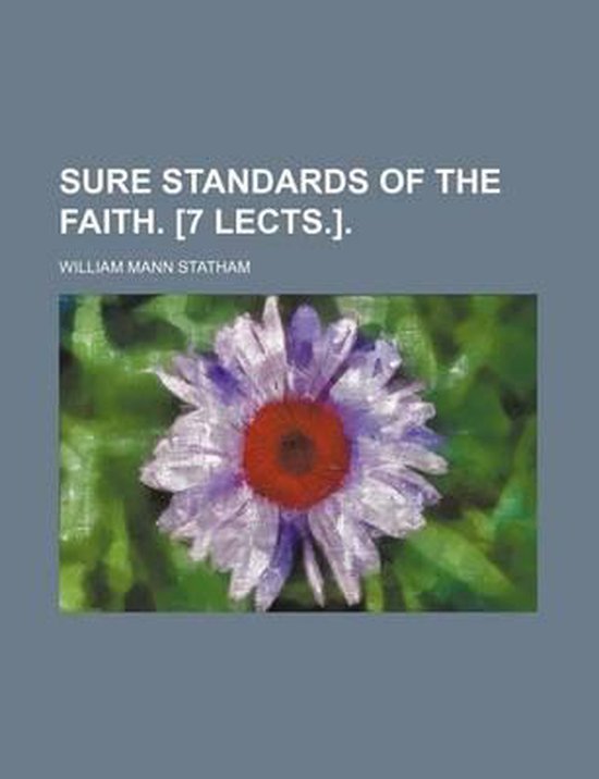 Sure Standards of the Faith. [7 Lects.]., William Mann Statham ...