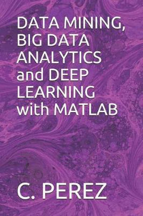 DATA MINING, BIG DATA ANALYTICS and DEEP LEARNING with MATLAB, C Perez | 9781070189048... | bol.com