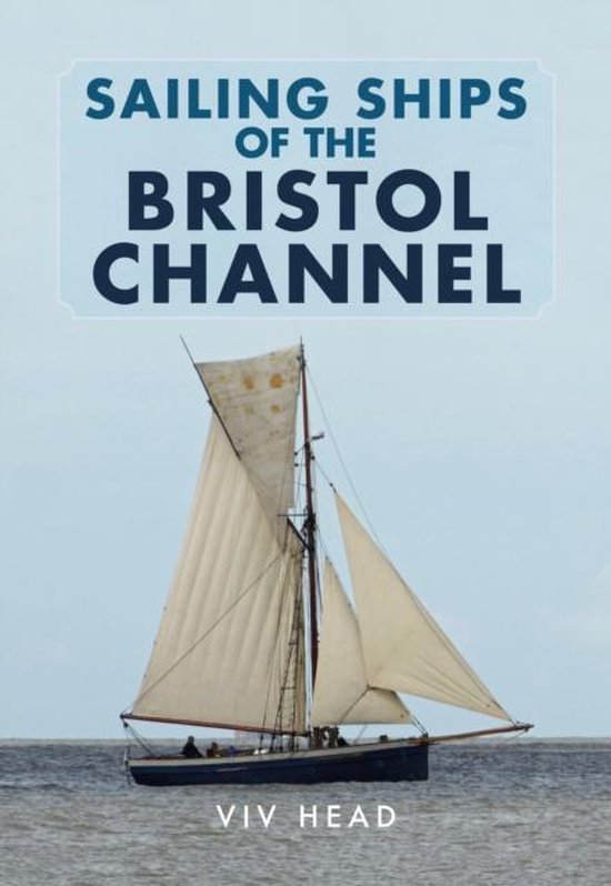 Sailing Ships of the Bristol Channel, Viv Head | 9781445664002 | Boeken ...