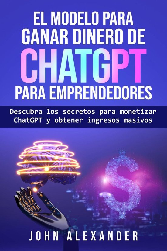 El modelo para ganar dinero de ChatGPT para emprendedores (ebook), John Alexander |... | bol