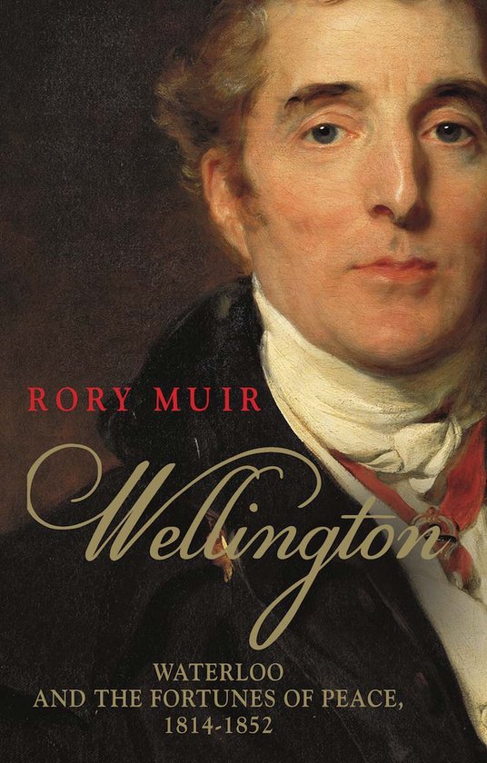 Wellington – Waterloo and the Fortunes of Peace 1814–1852, Rory Muir ...