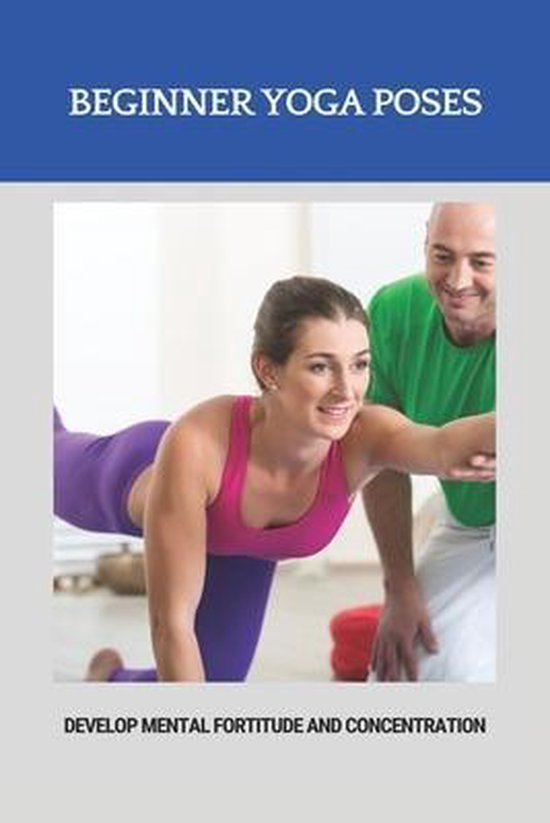 Beginner Yoga Poses: Develop Mental Fortitude And Concentration, Nicky ...