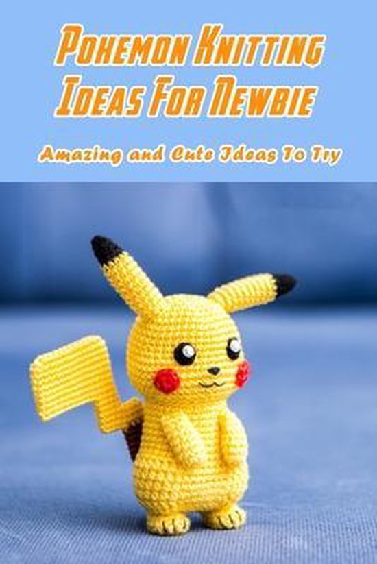 Pokemon Knitting Ideas For Newbie: Amazing and Cute Ideas To Try ...