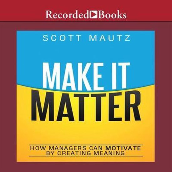 Make It Matter Lib/E: How Managers Can Motivate by Creating Meaning ...