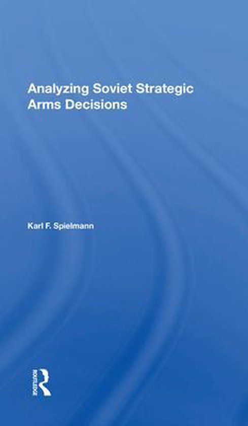 Analyzing Soviet Strategic Arms Decisions 9780367167387 Karl F