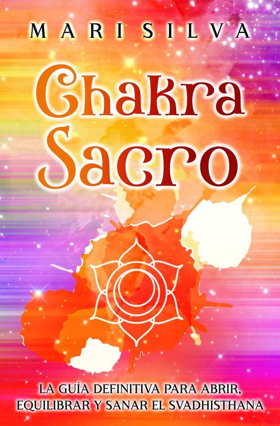 Chakra Sacro: La guía definitiva para abrir, equilibrar y sanar el ...