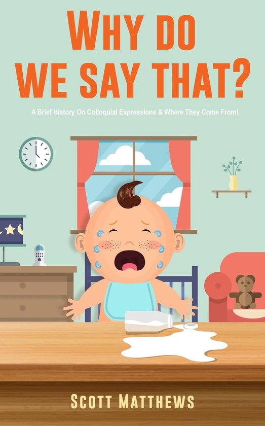 Why Do We Say That? 4 - Why Do We Say That? 101 Idioms, Phrases ...