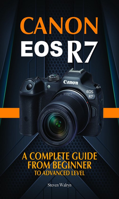 Canon EOS R7: A Complete Guide from Beginner to Advanced Level (ebook ... Canon EOS R7: A Complete Guide from Beginner to Advanced Level (ebook ...