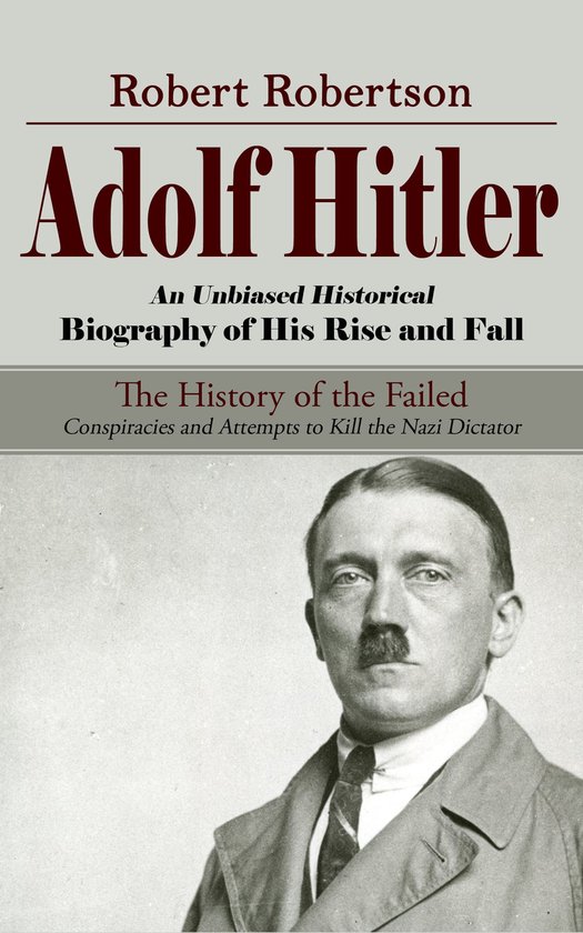 Adolf Hitler: An Unbiased Historical Biography of His Rise and Fall ...