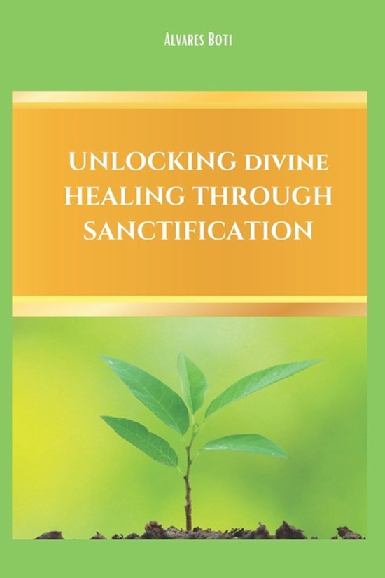 Unlocking Divine Healing Through Sanctification, Alvares Boti ...