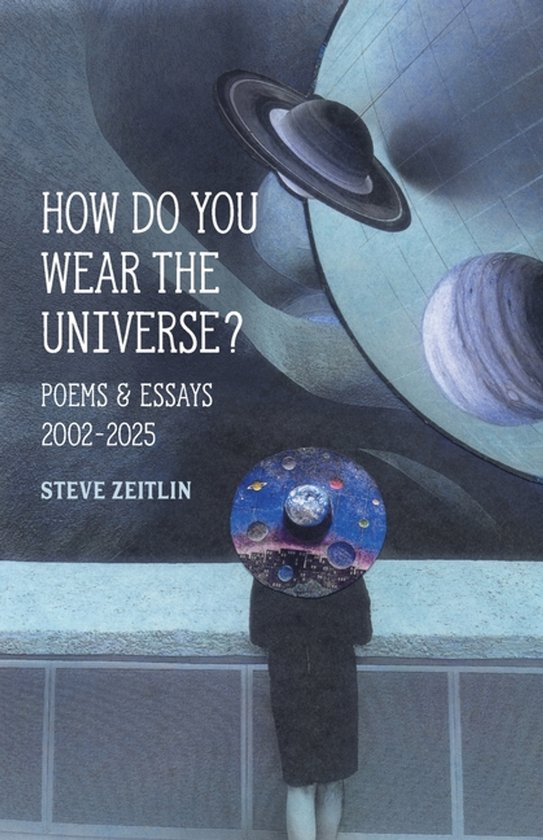 How Do You Wear The Universe?: Poems & Essays: 2002-2025, Steve Zeitlin ...