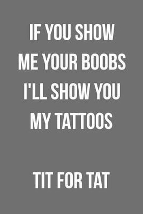 If You Show Me Your Boobs Ill Show You My Tattoos Tit For Tat Funny