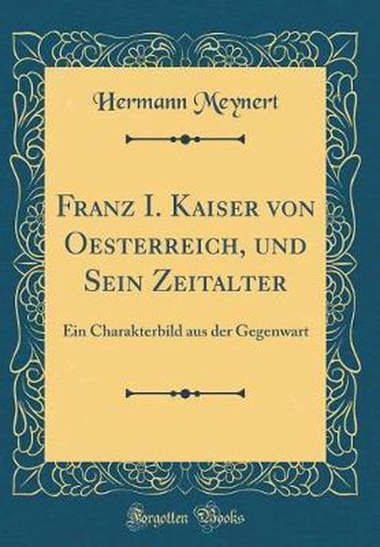 Franz I. Kaiser Von Oesterreich, Und Sein Zeitalter, Hermann Meynert ...