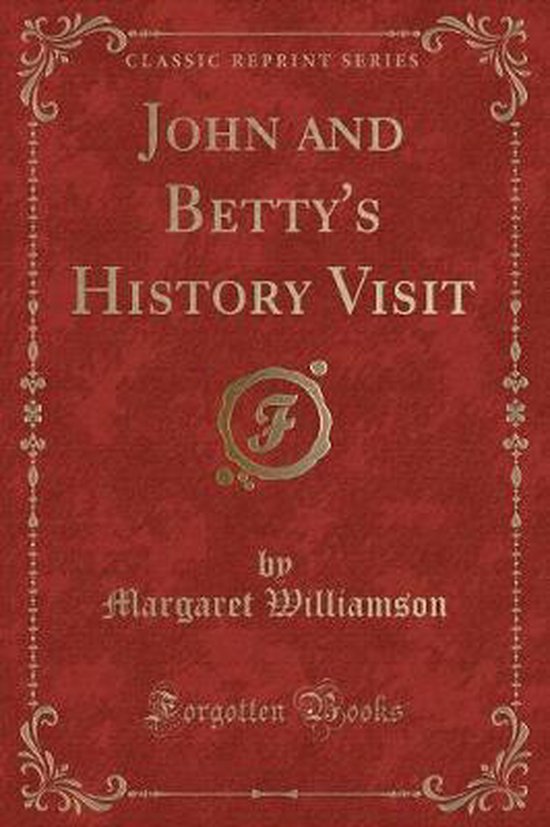 John and Betty's History Visit (Classic Reprint), Margaret Williamson ...