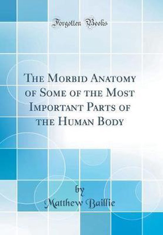 The Morbid Anatomy of Some of the Most Important Parts of the Human ...