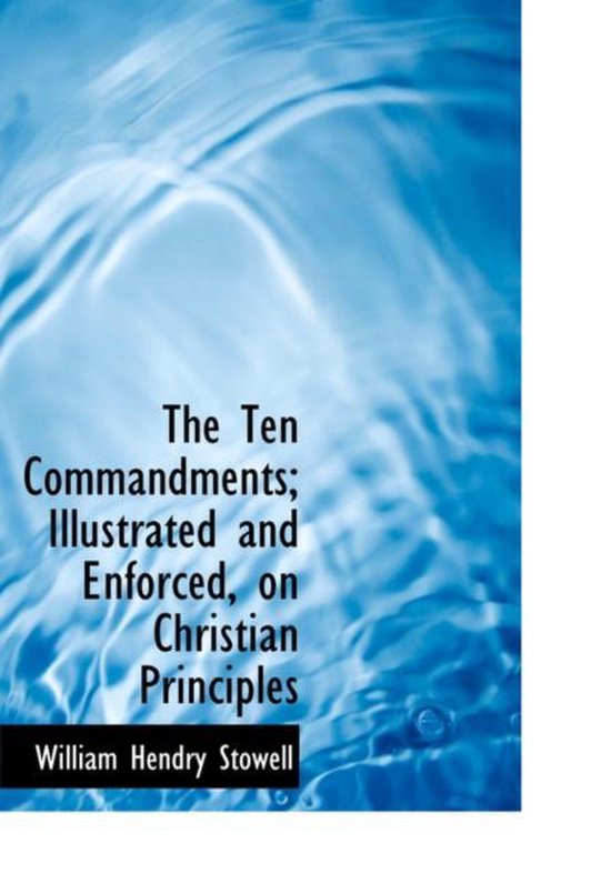 The Ten Commandments; Illustrated and Enforced, on Christian Principles ...