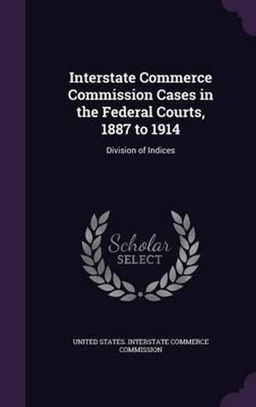 Interstate Commerce Commission Cases in the Federal Courts, 1887 to ...