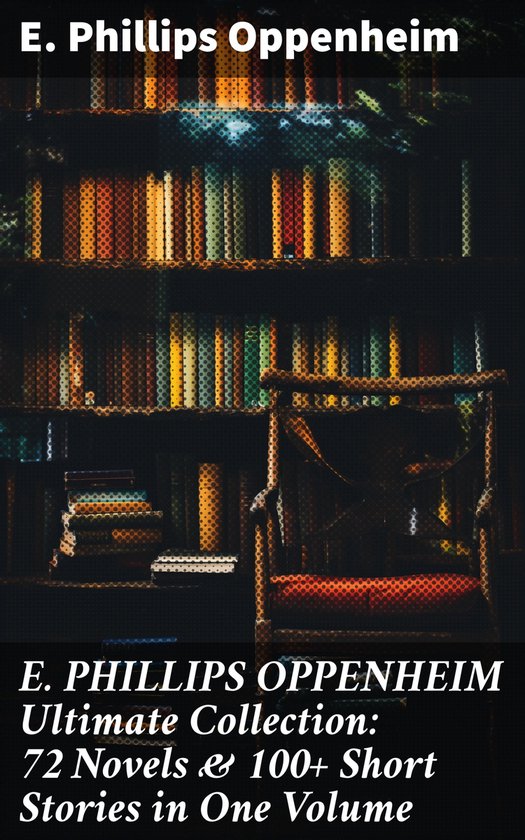 E. PHILLIPS OPPENHEIM Ultimate Collection: 72 Novels & 100+ Short ...