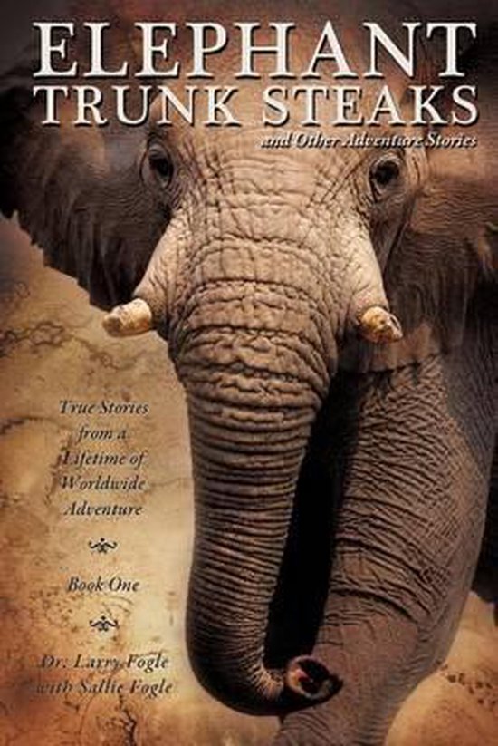 ELEPHANT TRUNK STEAKS and Other Adventure Stories, Dr Larry Fogle ...