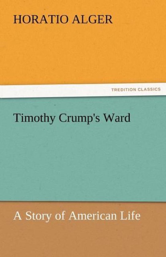 Timothy Crump's Ward a Story of American Life, Horatio Alger ...