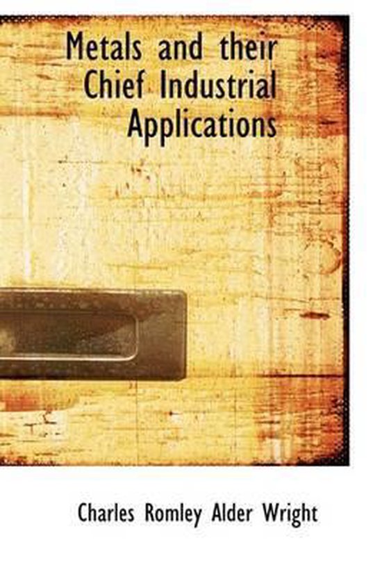 Metals and Their Chief Industrial Applications, Charles R Alder Wright ...