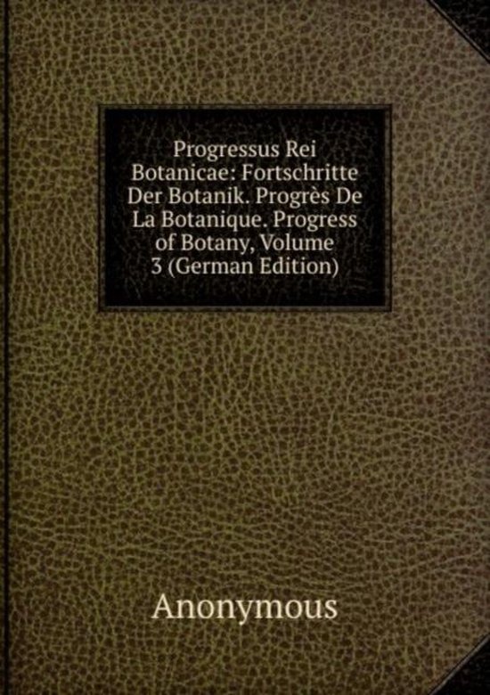 Progressus Rei Botanicae: Fortschritte Der Botanik. Progrès De La Botanique. Progress of Botany ...