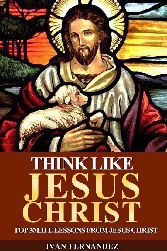 Think Like Jesus Christ: Top 30 Life Lessons from Jesus Christ (ebook ...
