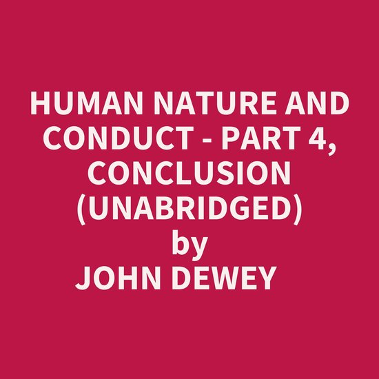 HUMAN NATURE AND CONDUCT - PART 4, CONCLUSION (UNABRIDGED), John Dewey ...