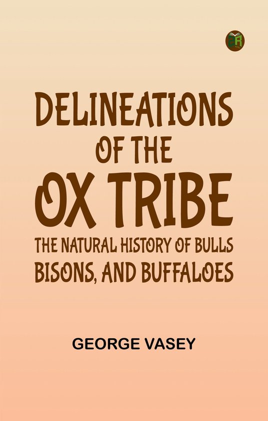 Delineations of the Ox Tribe: The Natural History of Bulls Bisons and ...