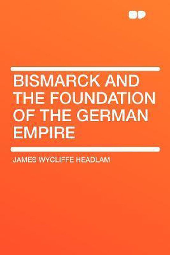 Bismarck and the Foundation of the German Empire, Headlam, James ...