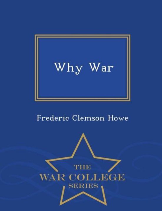 Why War - War College Series, Frederic Clemson Howe | 9781297473111 ...